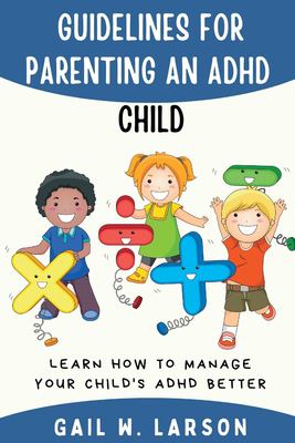 GUIDELINES FOR PARENTING AN ADHD CHILD: Learn How to Manage Your Child ...