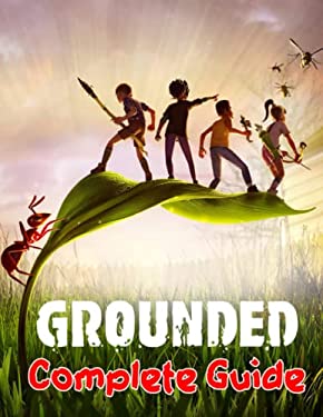 Grounded : COMPLETE GUIDE: Best Tips, Tricks, Walkthroughs and Strategies to Become a Pro Player ...