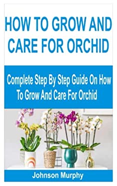 HOW TO GROW AND CARE FOR ORCHID: Complete Step By Step Guide On How To ...