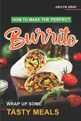 How to Make the Perfect Burrito: Wrap Up Some Tasty Meals copy ...