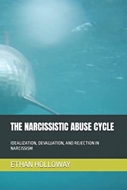 THE NARCISSISTIC ABUSE CYCLE: IDEALIZATION, DEVALUATION, AND REJECTION ...