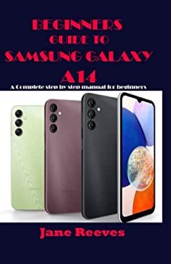 Beginners Guide to Samsung Galaxy A14 : A Complete Step by Step Manual for Beginners book by ...