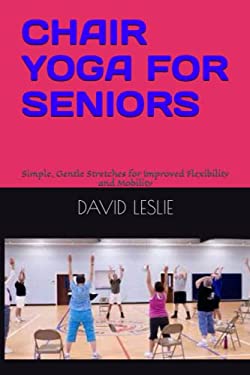 CHAIR YOGA FOR SENIORS: Simple, Gentle Stretches for Improved ...