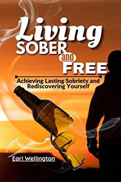 Living Sober and Free: Achieving Lasting Sobriety and Rediscovering ...