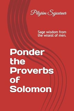 Ponder the Proverbs of Solomon: Sage wisdom from the wisest of men ...
