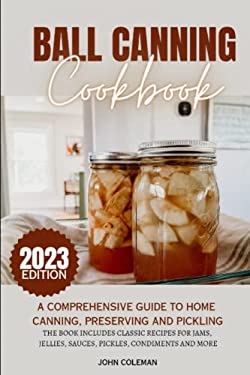 BALL CANNING COOKBOOK: A COMPREHENSIVE GUIDE TO HOME CANNING ...