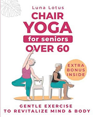 Chair Yoga for Seniors Over 60: A Guide to Revitalize Mind & Body with ...