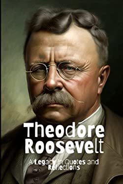Theodore Roosevelt: A Legacy in Quotes and Reflections book: 9798387691676