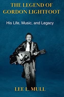 THE LEGEND OF GORDON LIGHTFOOT: His Life, Music, and Legacy book: 9798393590451