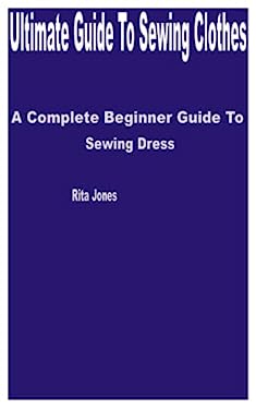 Ultimate Guide to Sewing Clothes: A Complete Beginner Guide to Sewing ...
