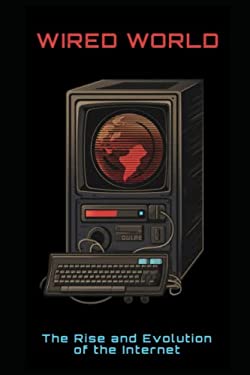Wired World : The Rise and Evolution of the Internet book: 9798390571200