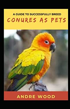 A Guide To Successfully Breed Conures As Pets: A Companion That That Worth It book: 9798423959418