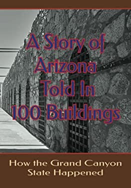 A Story of Arizona Told in 100 Buildings : How the Grand Canyon State ...