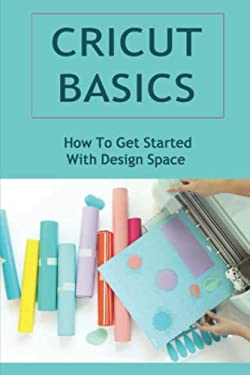 Cricut Basics: How To Get Started With Design Space copy: 9798423721121