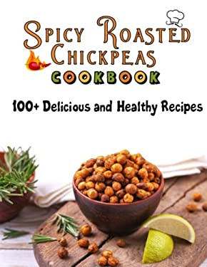 Spicy Roasted chickpeas cookbook: 100 Delicious and Healthy Recipes ...