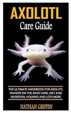 AXOLOTL CARE GUIDE: The Ultimate Handbook For Axolotl Owners On The ...