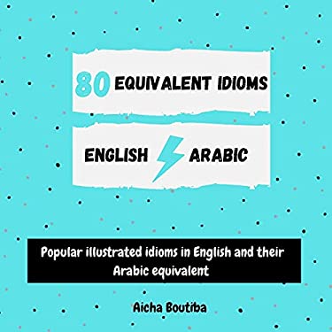 80 Equivalent Idioms English-Arabic : Popular Illustrated Idioms in ...