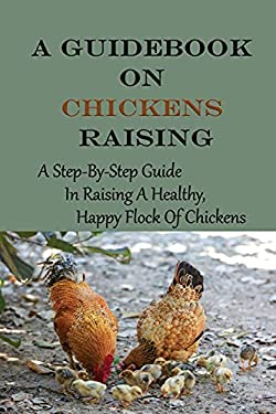 A Guidebook On Chickens Raising: A Step-By-Step Guide In Raising A ...