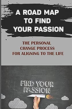 A Road Map To Find Your Passion: The Personal Change Process For ...