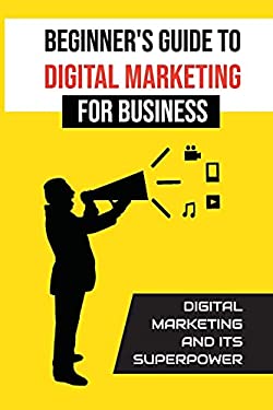 Beginner'S Guide To Digital Marketing For Business: Digital Marketing And Its Superpower ...