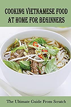 Cooking Vietnamese Food At Home For Beginners: The Ultimate Guide From ...
