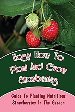 Easy How-To Plant And Grow Strawberries: Guide To Planting Nutritious Strawberries In The Garden ...
