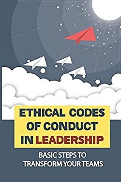 Ethical Codes Of Conduct In Leadership: Basic Steps To Transform Your ...