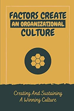 Factors Create An Organizational Culture: Creating And Sustaining A ...