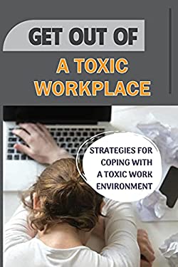 Get Out of a Toxic Workplace: Strategies for Coping with a Toxic Work ...