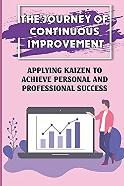 The Journey of Continuous Improvement: Applying Kaizen to Achieve Personal and Professional ...