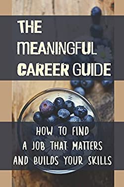 The Meaningful Career Guide: How to Find a Job That Matters and Builds ...