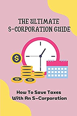 The Ultimate S-Corporation Guide: How To Save Taxes With An S ...