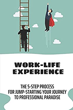 Work-Life Experience: The 5-Step Process For Jump-Starting Your Journey ...