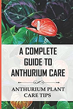 A Complete Guide to Anthurium Care: Anthurium Plant Care Tips: Anthurium Care Instructions book ...
