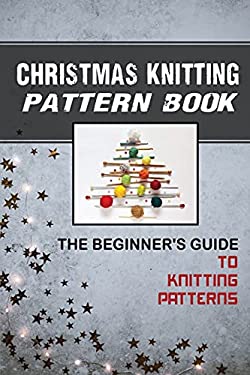 Christmas Knitting Pattern Book: the Beginner's Guide to Knitting ...