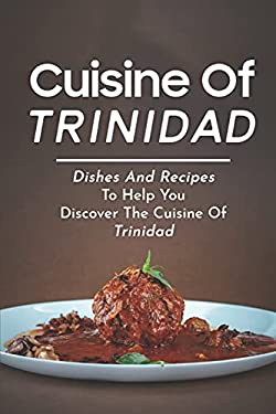 Cuisine Of Trinidad: Dishes And Recipes To Help You Discover The ...