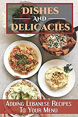 Dishes and Delicacies: Adding Lebanese Recipes to Your Menu : Unique ...