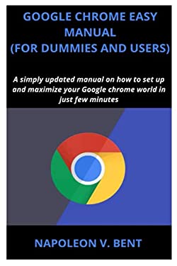 GOOGLE CHROME EASY MANUAL (FOR DUMMIES AND USERS): A simply updated manual on how to set up and ...