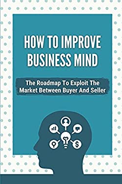 How To Improve Business Mind: The Roadmap To Exploit The Market Between ...