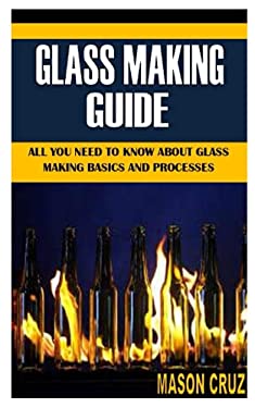 Glass Making Guide : All You Need to Know about Glass Making Basics and ...