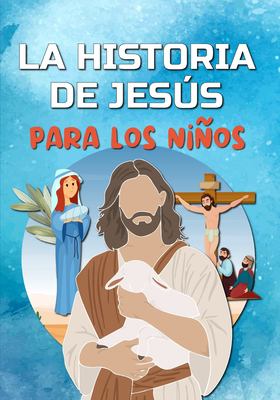 La Historia de Jesús para Los Niños : Descubre la Vida de Jesucristo - el Evangelio para Los ...