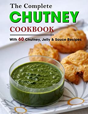 The Complete Chutney Cookbook: With 60 Chutney, Jelly & Sauce Recipes ...