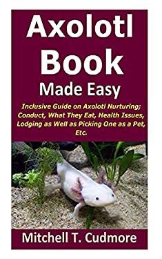 Axolotl Book Guide Made Easy: Inclusive Guide on Axolotl Nurturing ...