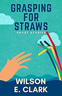Grasping for Straws: Short Stories book by Wilson Clark: 9798507305414
