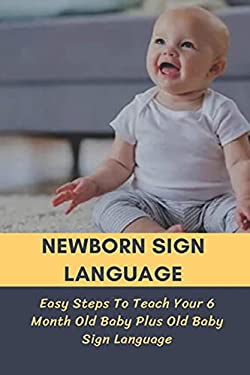 Newborn Sign Language: Easy Steps To Teach Your 6 Month Old Baby Plus ...