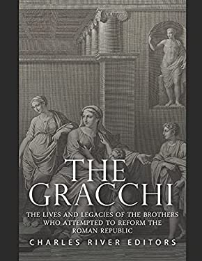 The Gracchi: The Lives and Legacies of the Brothers Who Attempted to ...