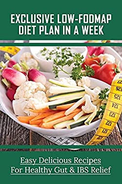 Exclusive Low-FODMAP Diet Plan In A Week: Easy Delicious Recipes For Healthy Gut & IBS Relief ...