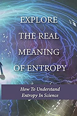 Explore The Real Meaning Of Entropy: How To Understand Entropy In ...
