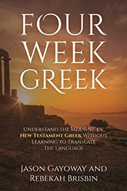 Four Week Greek : Learn the Meaning Behind New Testament Greek Without ...