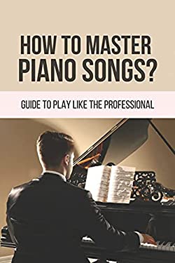How To Master Piano Songs?: Guide To Play Like The Professional: How To ...